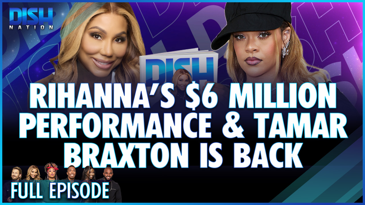 Rihanna’s $6 Million Performance & Tamar Braxton is Back! Episode 132 S12 - 03/05/24 - Dish Nation